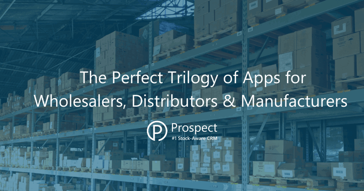 The Perfect Trilogy of Apps for Wholesalers & Distributors | Prospect CRM