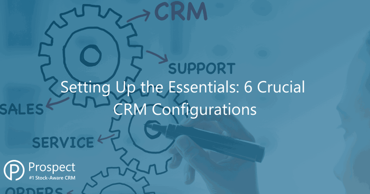 6 Crucial CRM Configurations for Success | Prospect CRM